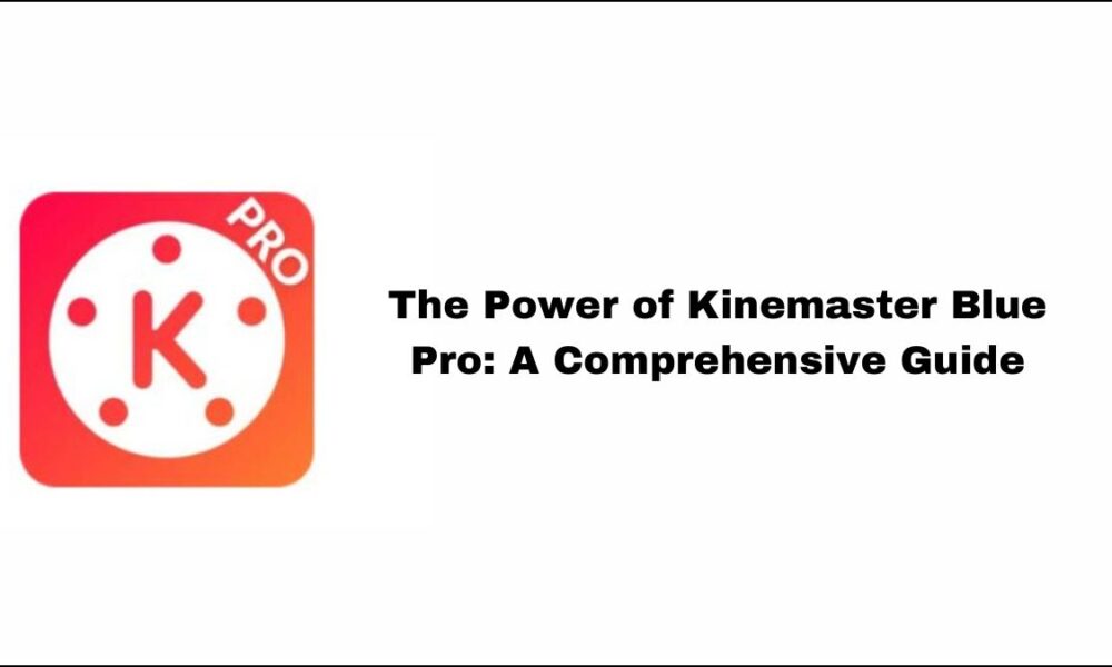 The Power of Kinemaster Blue Pro: A Comprehensive Guide